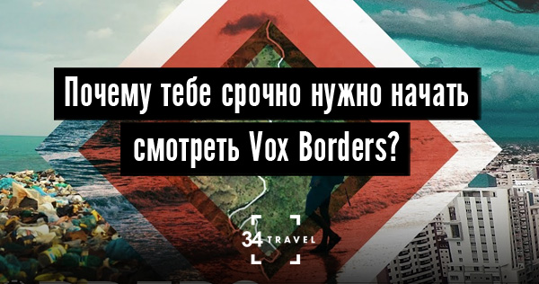 Почему тебе срочно нужно начать смотреть Vox Borders? – 34travel.me